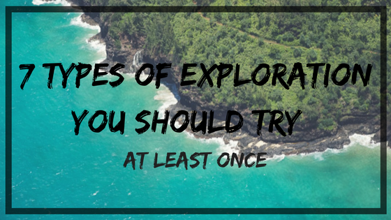 7 Types of Exploration You Should Try At Least Once - For the Love of ... 7 Types of Exploration You Should Try At Least Once - For the Love of ...